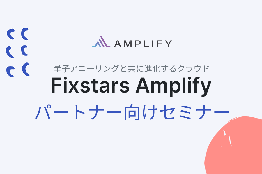 量子アニーリングクラウド「Fixstars Amplify」のパートナー向けセミナー開催 - ニュース一覧 - 株式会社フィックスターズ
